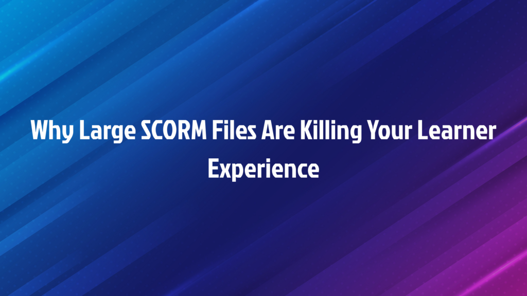 Why Large SCORM Files Are Killing Your Learner Experience...